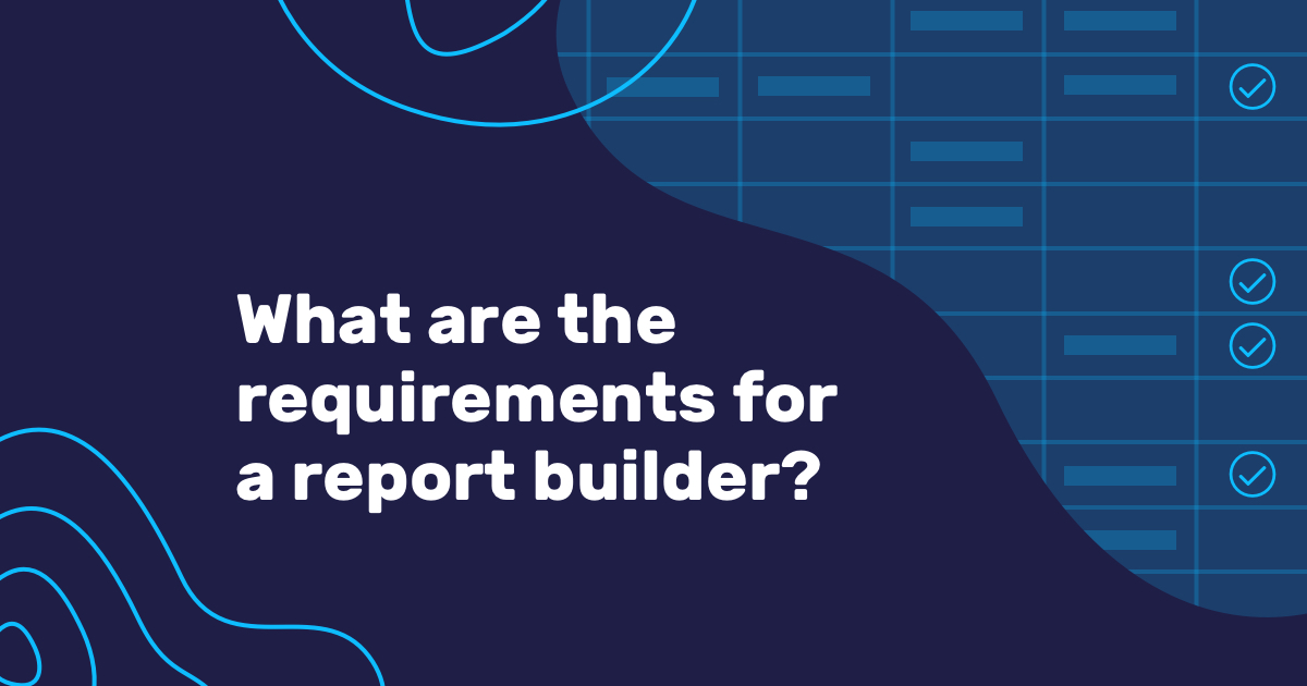 What are the requirements for a report builder?